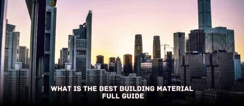 What Is The Best Building Material - Full Guide